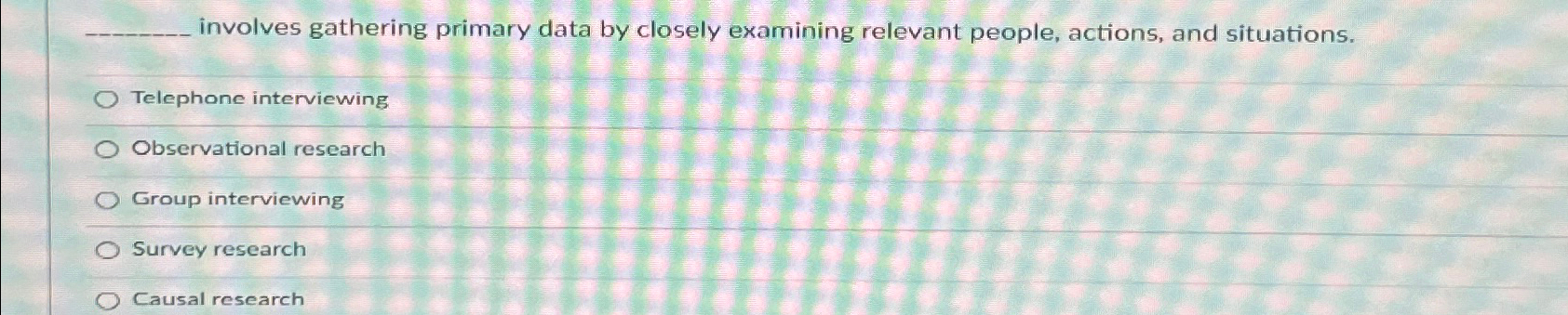 Solved involves gathering primary data by closely examining | Chegg.com