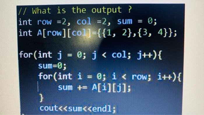 Solved // What is the output ? int row =2, col =2, sum = 0; | Chegg.com