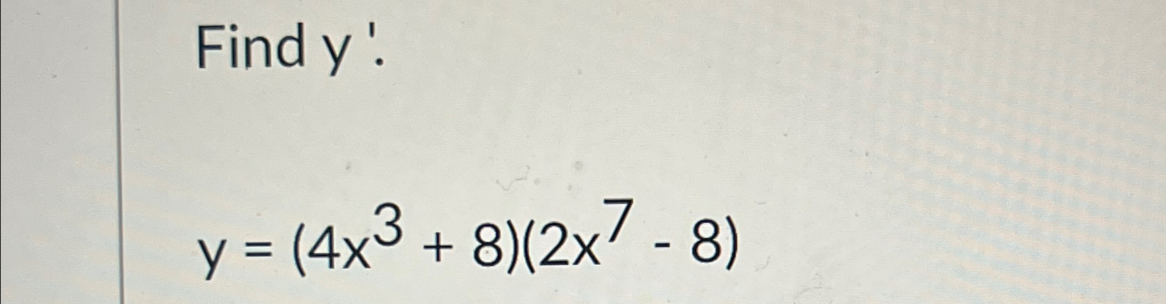 Solved Find y '.y=(4x3+8)(2x7-8) | Chegg.com