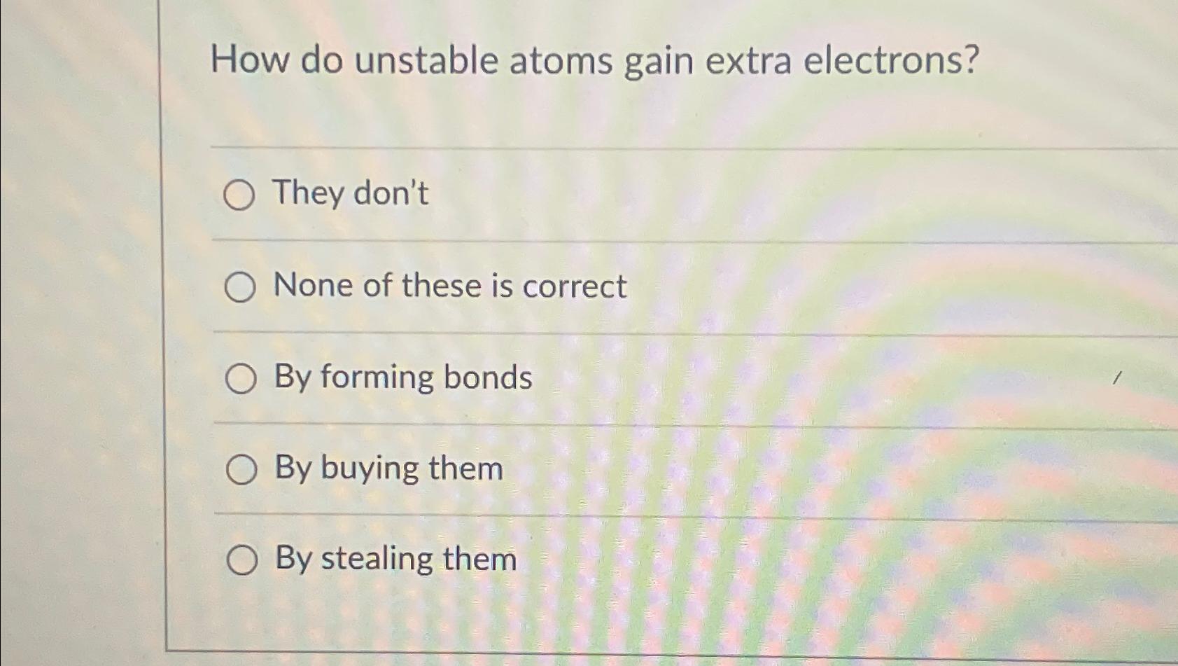 Solved How do unstable atoms gain extra electrons?They | Chegg.com