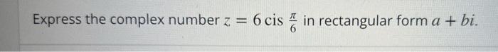 Solved Express the complex number z = 6 cis in rectangular | Chegg.com