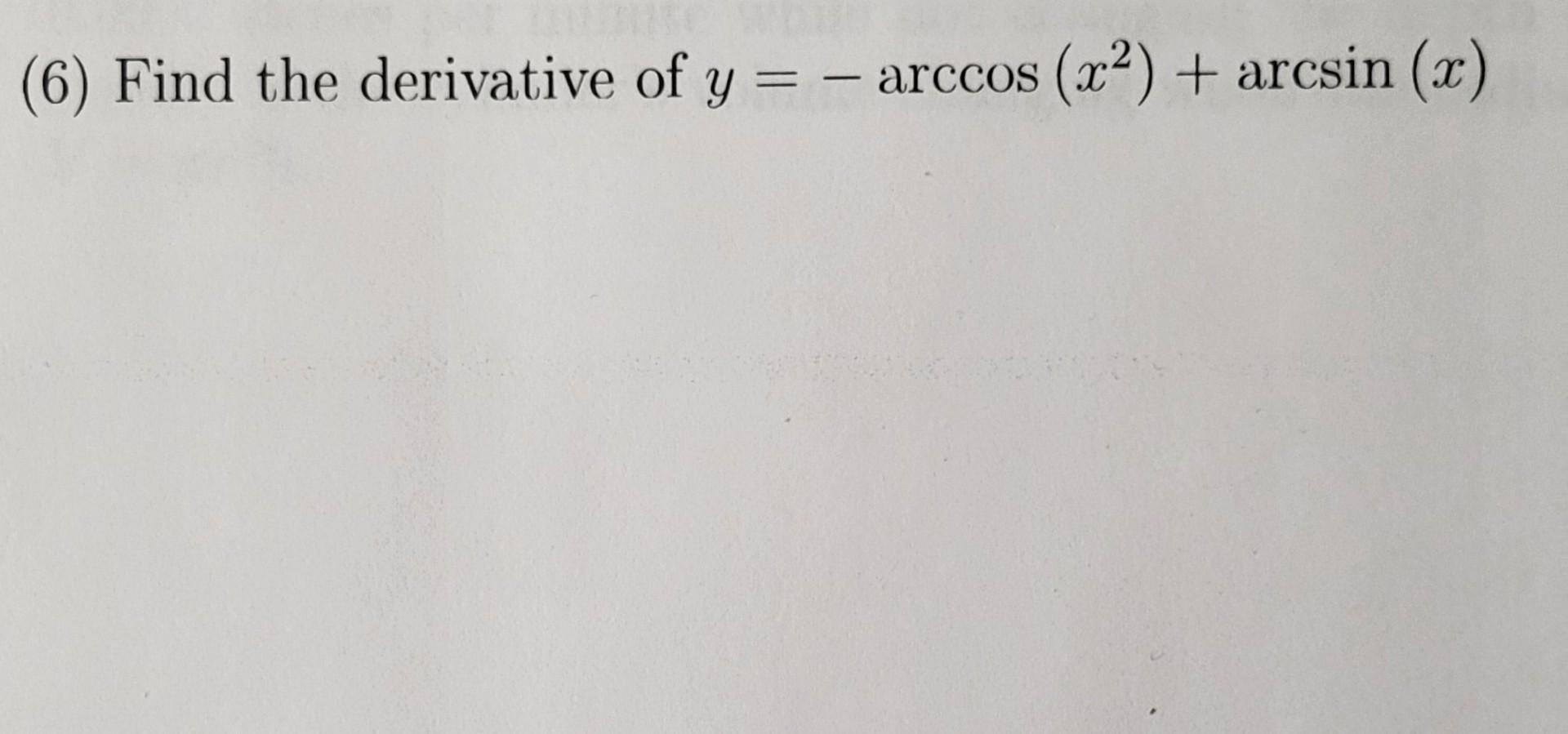 Solved (6) Find the derivative of y=−arccos(x2)+arcsin(x) | Chegg.com