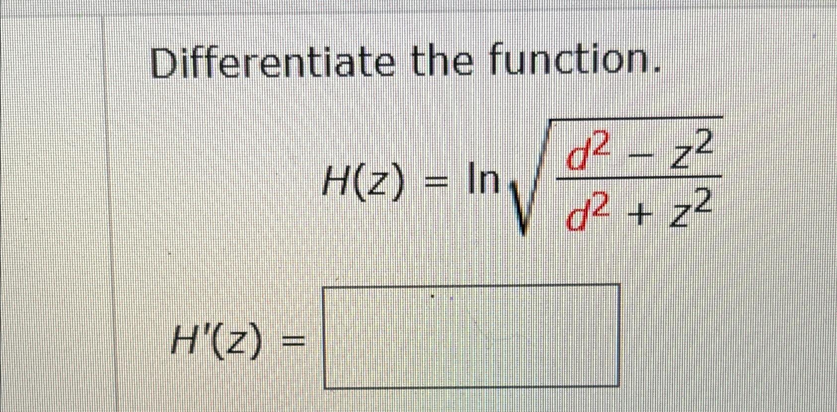 Solved Differentiate the function.H(z)=lnd2-z2d2+z22H'(z)= | Chegg.com