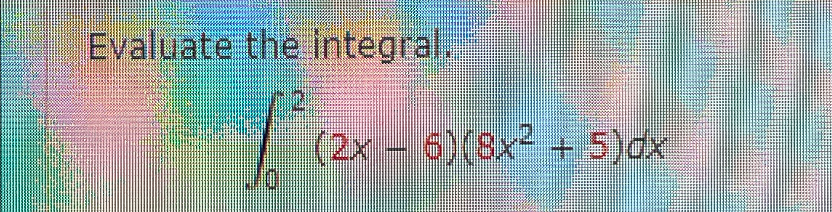 Solved Evaluate the integral.∫02(2x-6)(8x2+5)dx | Chegg.com
