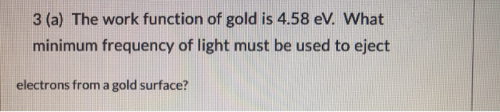 Solved 3 (a) The work function of gold is 4.58 eV. What | Chegg.com