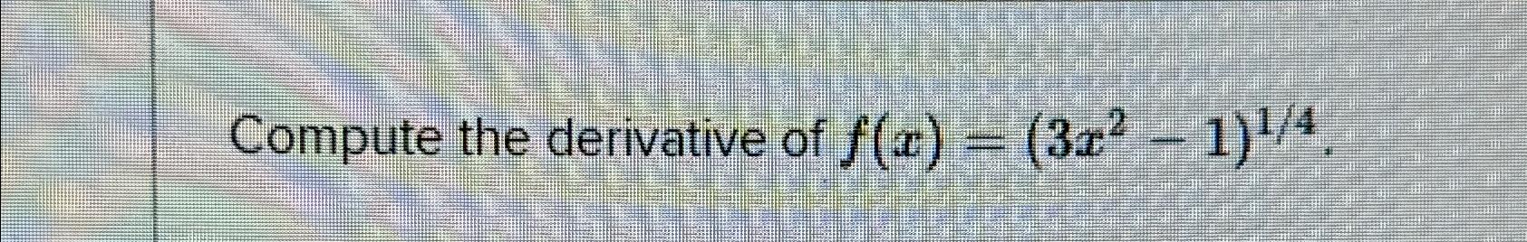 Solved Compute the derivative of f(x)=(3x2-1)14. | Chegg.com