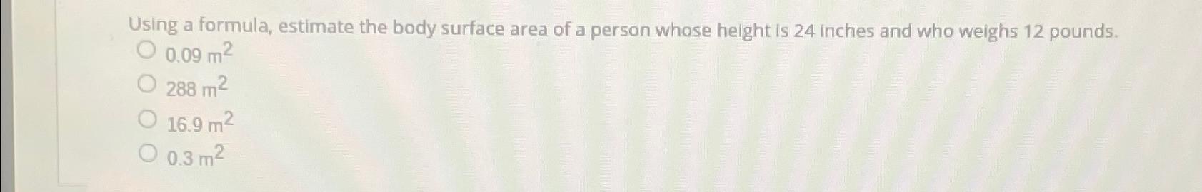 Solved Using a formula, estimate the body surface area of a | Chegg.com
