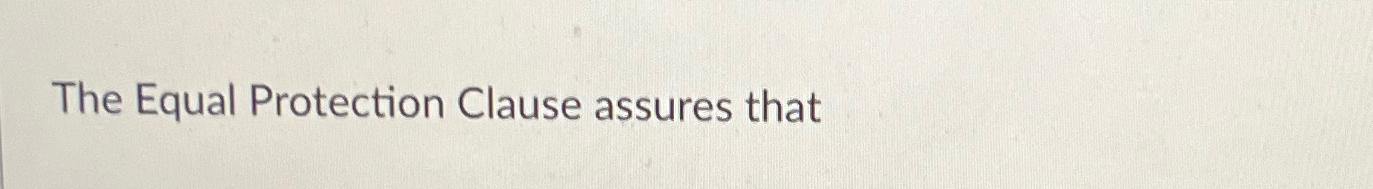 Solved The Equal Protection Clause assures that | Chegg.com