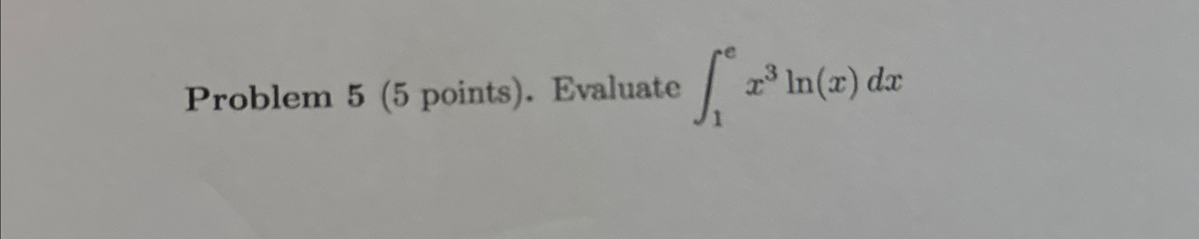 Solved Problem 5 (5 points). Evaluate ∫1ex3ln(x)dx | Chegg.com Solved Problem 5 (5 points). Evaluate ∫1ex3ln(x)dx | Chegg.com