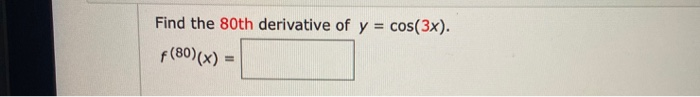 Solved Find the 80th derivative of y = cos(3x). F(80)(x) = | Chegg.com
