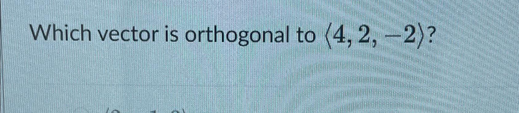 Solved Which vector is orthogonal to (:4,2,-2:) ? | Chegg.com