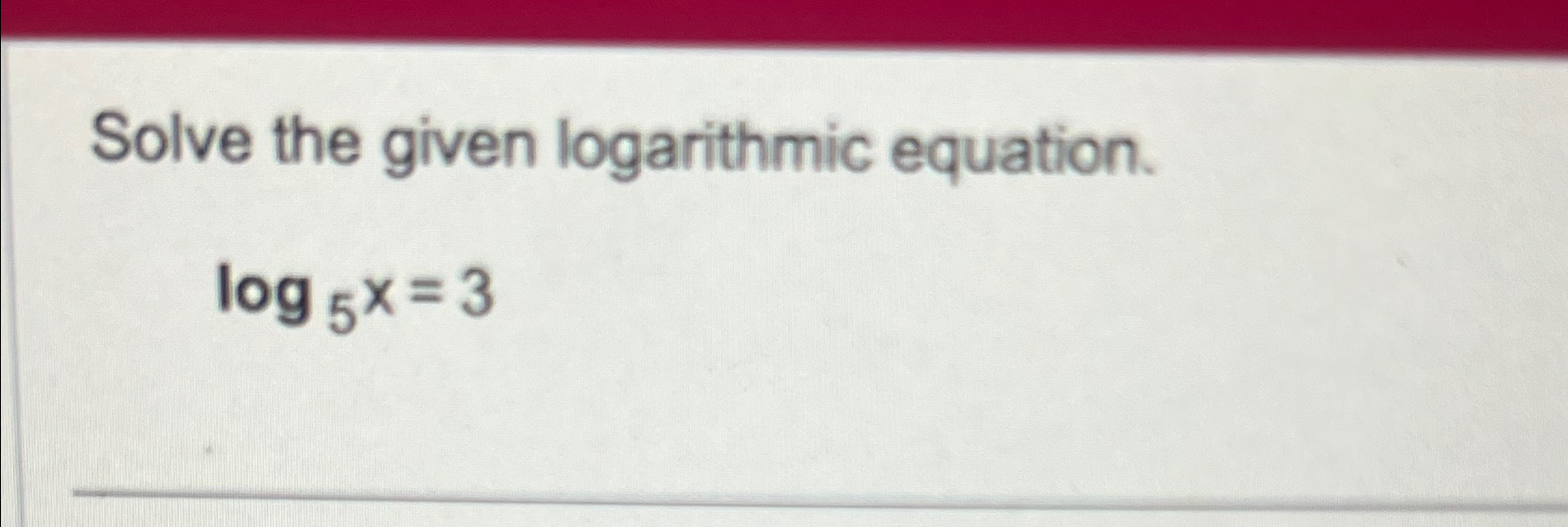 Solved Solve the given logarithmic equation.log5x=3 | Chegg.com