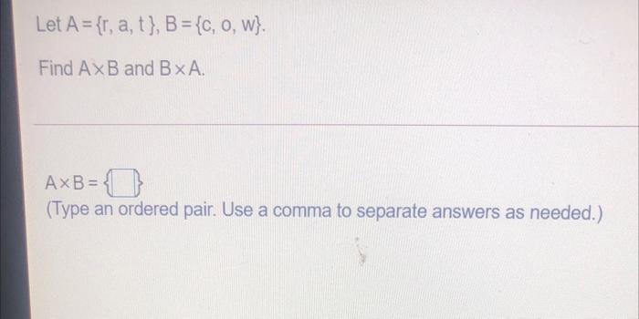 Solved Let A = {r, a, t}, B ={c, o, w}. Find AXB and BxA. | Chegg.com