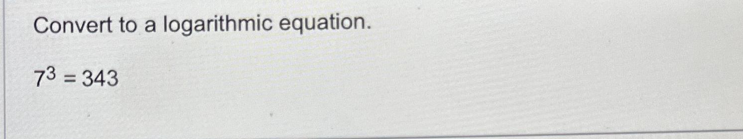 Solved Convert to a logarithmic equation.73=343 | Chegg.com