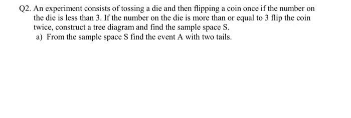 Solved Q2. An experiment consists of tossing a die and then | Chegg.com