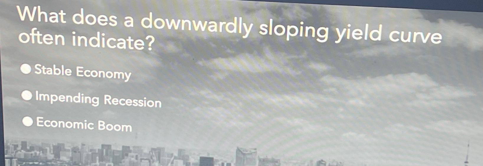 Solved What Does A Downwardly Sloping Yield Curve Often 