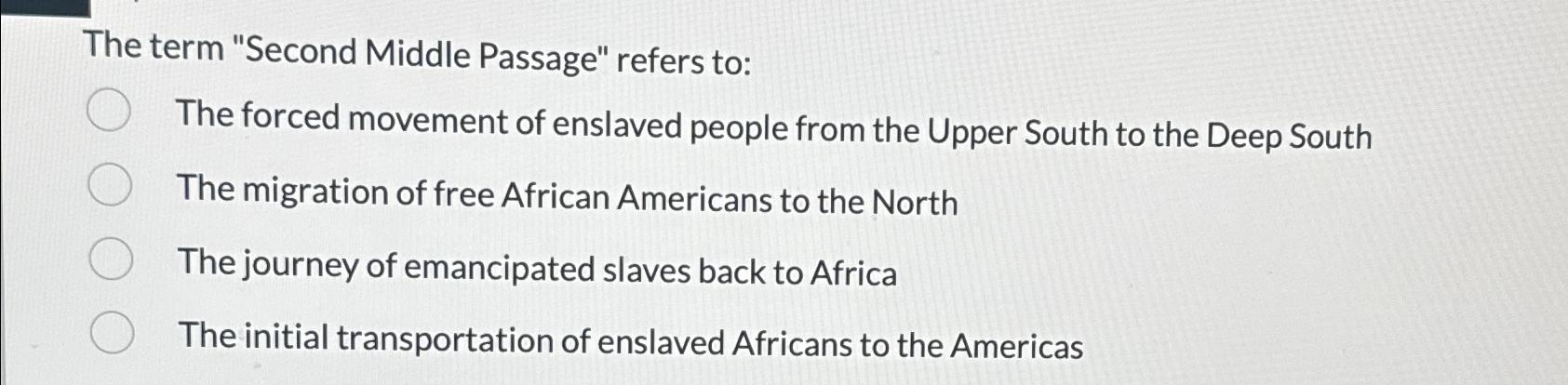 Solved The term "Second Middle Passage" refers to:The forced | Chegg.com