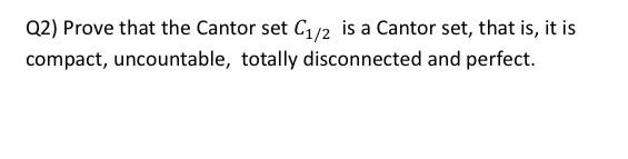 Solved Q2) Prove that the Cantor set C1/2 is a Cantor set, | Chegg.com
