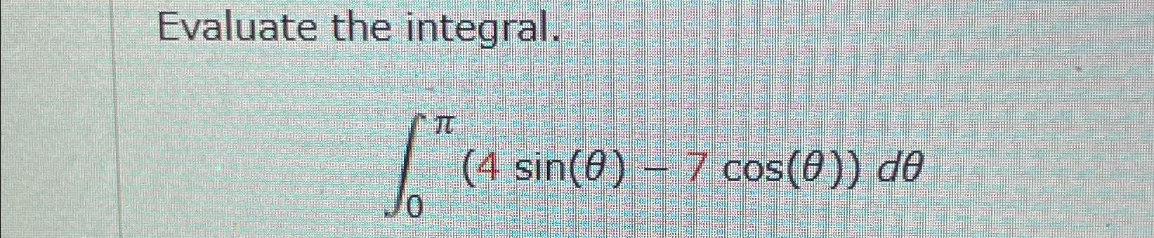 Solved Evaluate the integral.∫0π(4sin(θ)-7cos(θ))dθ | Chegg.com