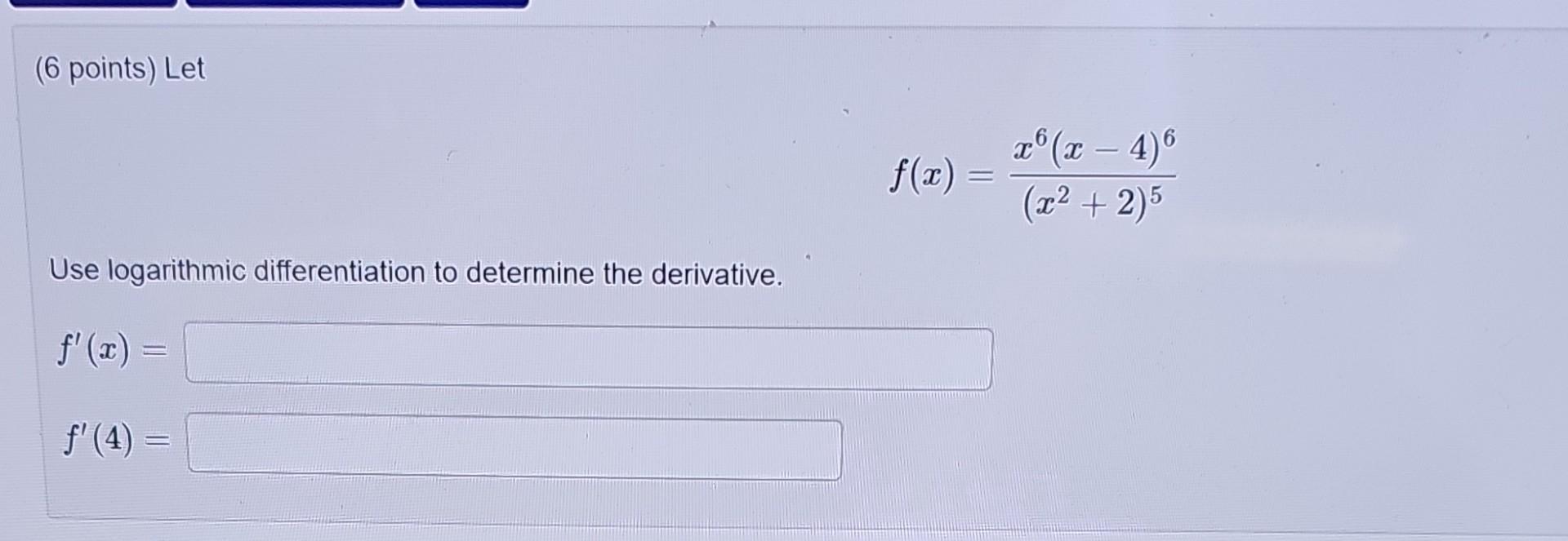 Solved (6 points) Let f(x)=(x2+2)5x6(x−4)6 Use logarithmic | Chegg.com