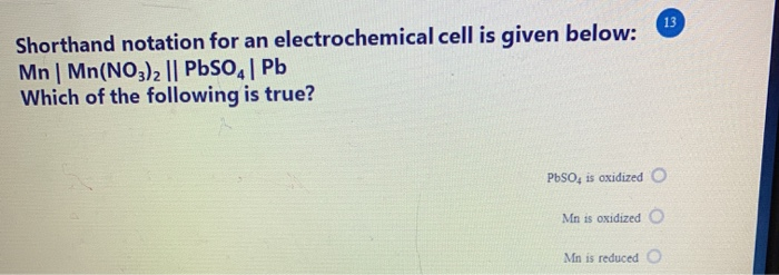 Solved 13 Shorthand notation for an electrochemical cell is | Chegg.com