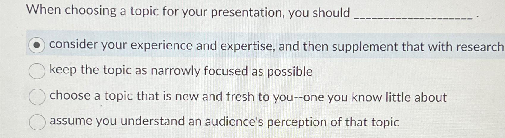 Solved When choosing a topic for your presentation, you | Chegg.com
