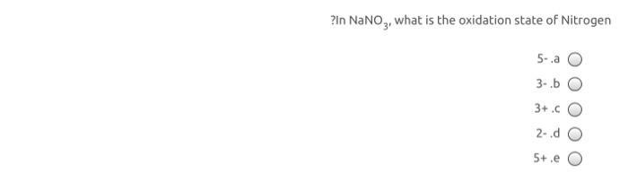 Solved ?In NaNO3, what is the oxidation state of Nitrogen | Chegg.com
