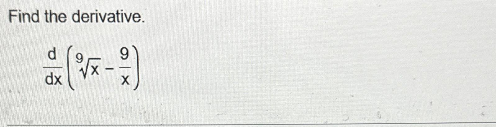 Solved Find the derivative.ddx(x9-9x) | Chegg.com