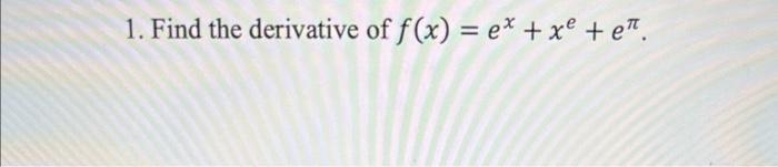 Solved 1. Find the derivative of f(x)=ex+xe+eπ. | Chegg.com