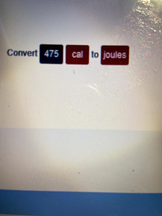 Solved Convert 475 cal to joules In the following | Chegg.com