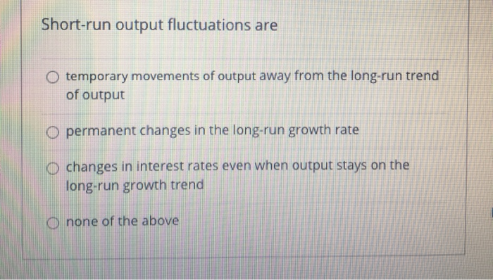 Solved Short-run output fluctuations are O temporary | Chegg.com