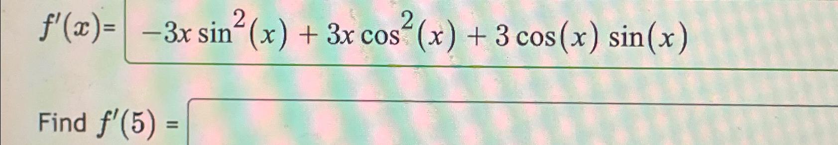 Solved f'(x)=-3xsin2(x)+3xcos2(x)+3cos(x)sin(x)Find f'(5)= | Chegg.com