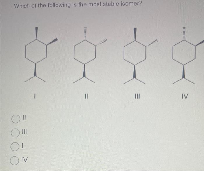 Solved Which of the following is the most stable isomer? II | Chegg.com