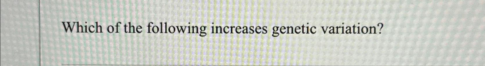 Solved Which of the following increases genetic variation? | Chegg.com