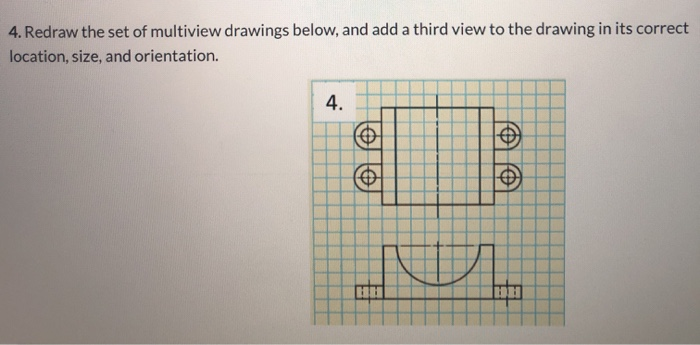 Solved 4. Redraw the set of multiview drawings below, and | Chegg.com