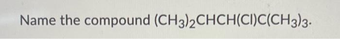 Solved Name the compound (CH3)2CHCH(Cl)C(CH3)3. | Chegg.com