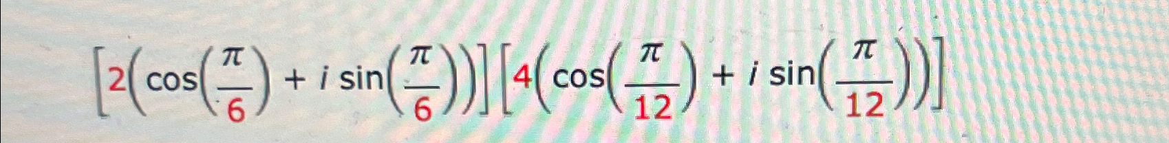 Solved [2(cos(π6)+isin(π6))][4(cos(π12)+isin(π12))] | Chegg.com