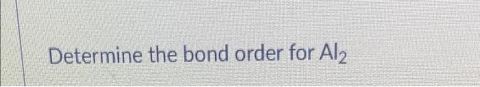 Solved Determine the bond order for Al2 | Chegg.com