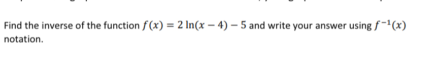 Solved Find the inverse of the function f(x)=2ln(x-4)-5 ﻿and | Chegg.com