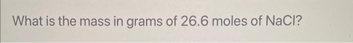 Solved What is the mass in grams of 26.6 moles of NaCl ? | Chegg.com