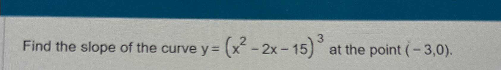 Solved Find the slope of the curve y=(x2-2x-15)3 ﻿at the | Chegg.com