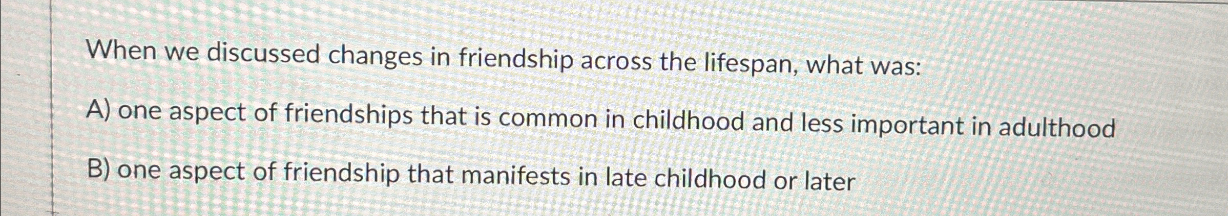 Solved When we discussed changes in friendship across the | Chegg.com