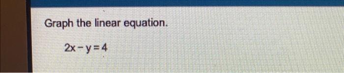 Solved Graph the linear equation. 2x-y=4 | Chegg.com