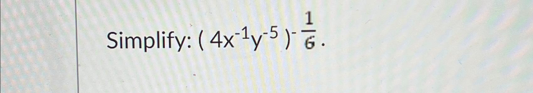 Solved Simplify: (4x-1y-5)-16 | Chegg.com
