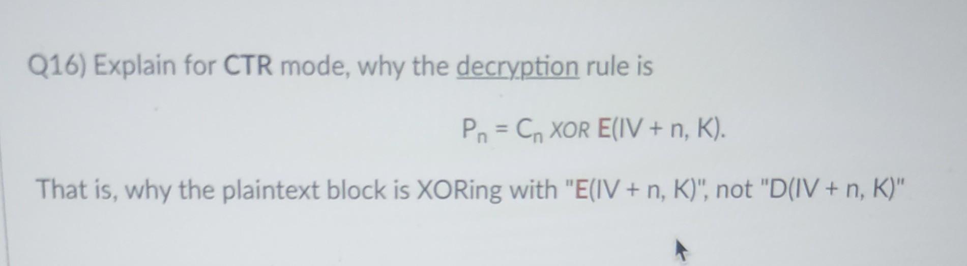 Solved Q16) Explain for CTR mode, why the decryption rule is | Chegg.com