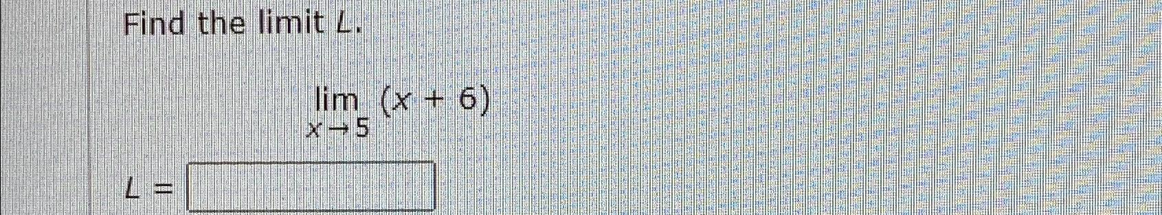 Solved Find the limit L.limx→5(x+6)L= | Chegg.com