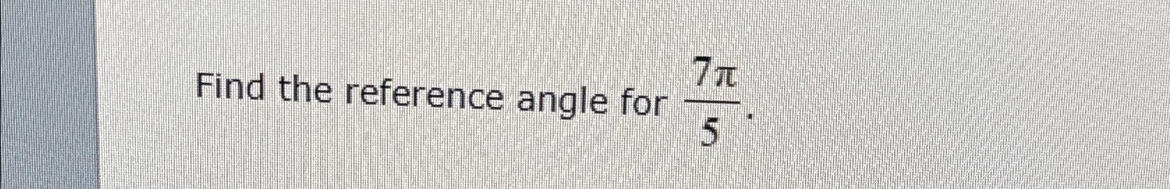 Solved Find the reference angle for 7π5. | Chegg.com