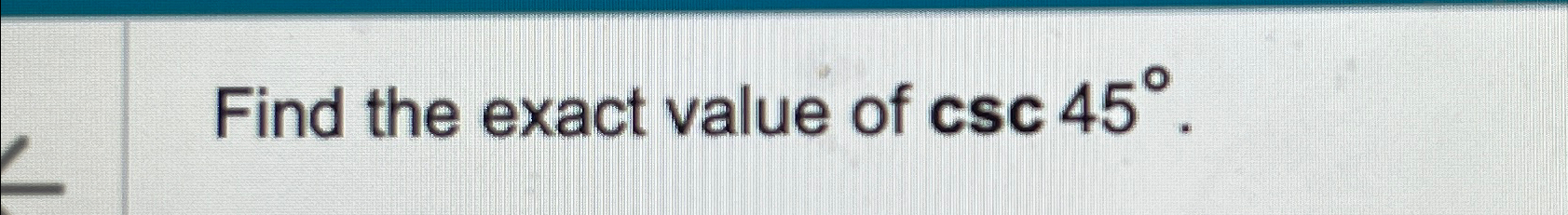 Solved Find the exact value of csc45°. | Chegg.com