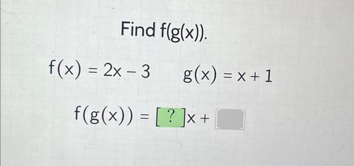 Solved Find f(g(x)). f(x)=2x-3 g(x) = x + 1 f(g(x)) = [ ? ]× | Chegg.com