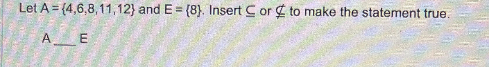 Solved Let A={4,6,8,11,12} ﻿and E={8}. ﻿Insert sube or ⊈ ﻿to | Chegg.com